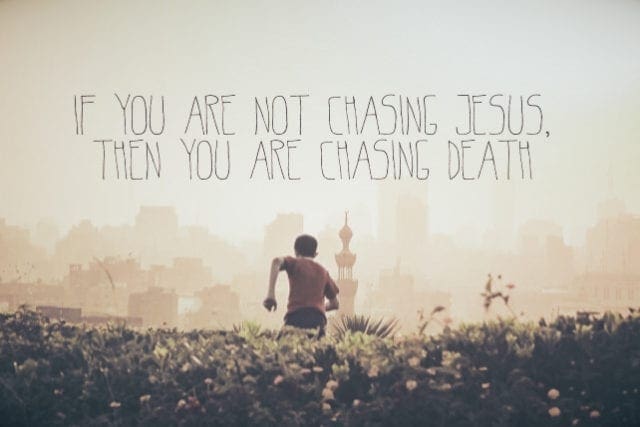 If You Are Not Chasing Jesus, Then You Are Chasing Death