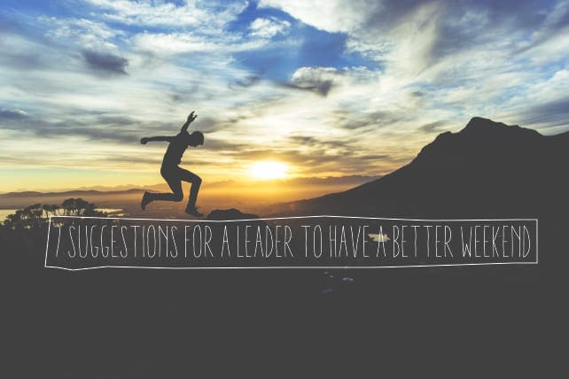 7 Suggestions for a Leader to Have a Better Weekend