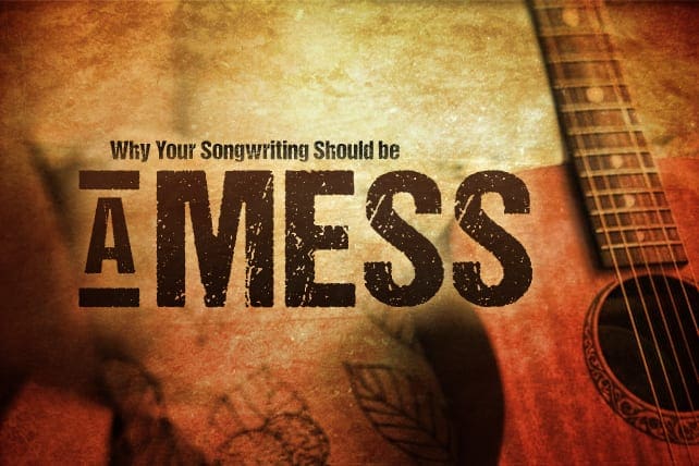 Why Your Songwriting Should Be a MESS