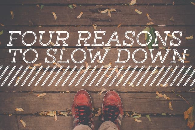 Four Reasons to Slow Down