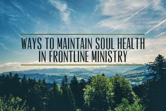 7 Ways to Maintain Soul Health in Frontline Ministry